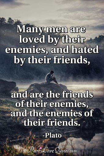 Many men are loved by their enemies, and hated by their friends, and ...