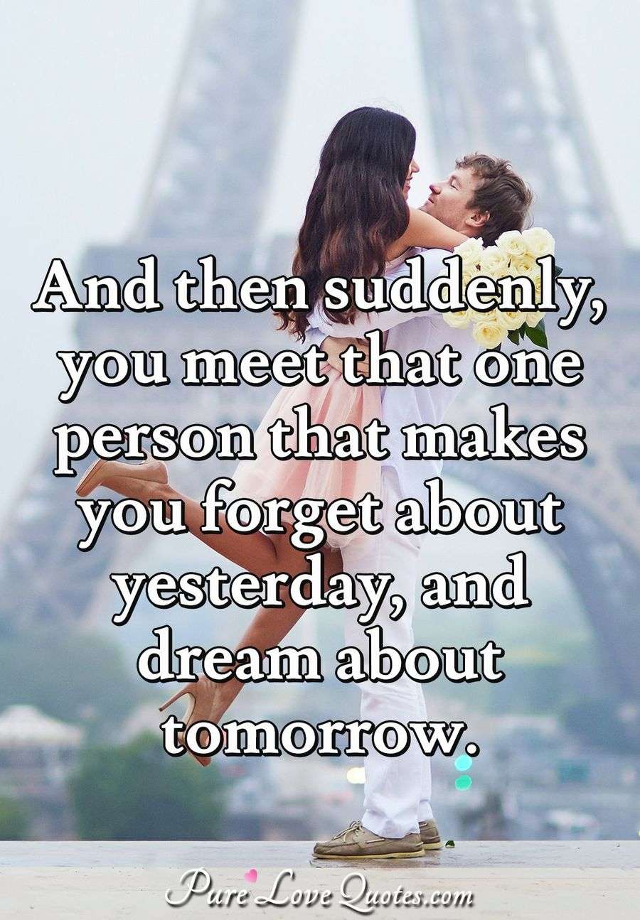 And then suddenly, you meet that one person that makes you forget about ...