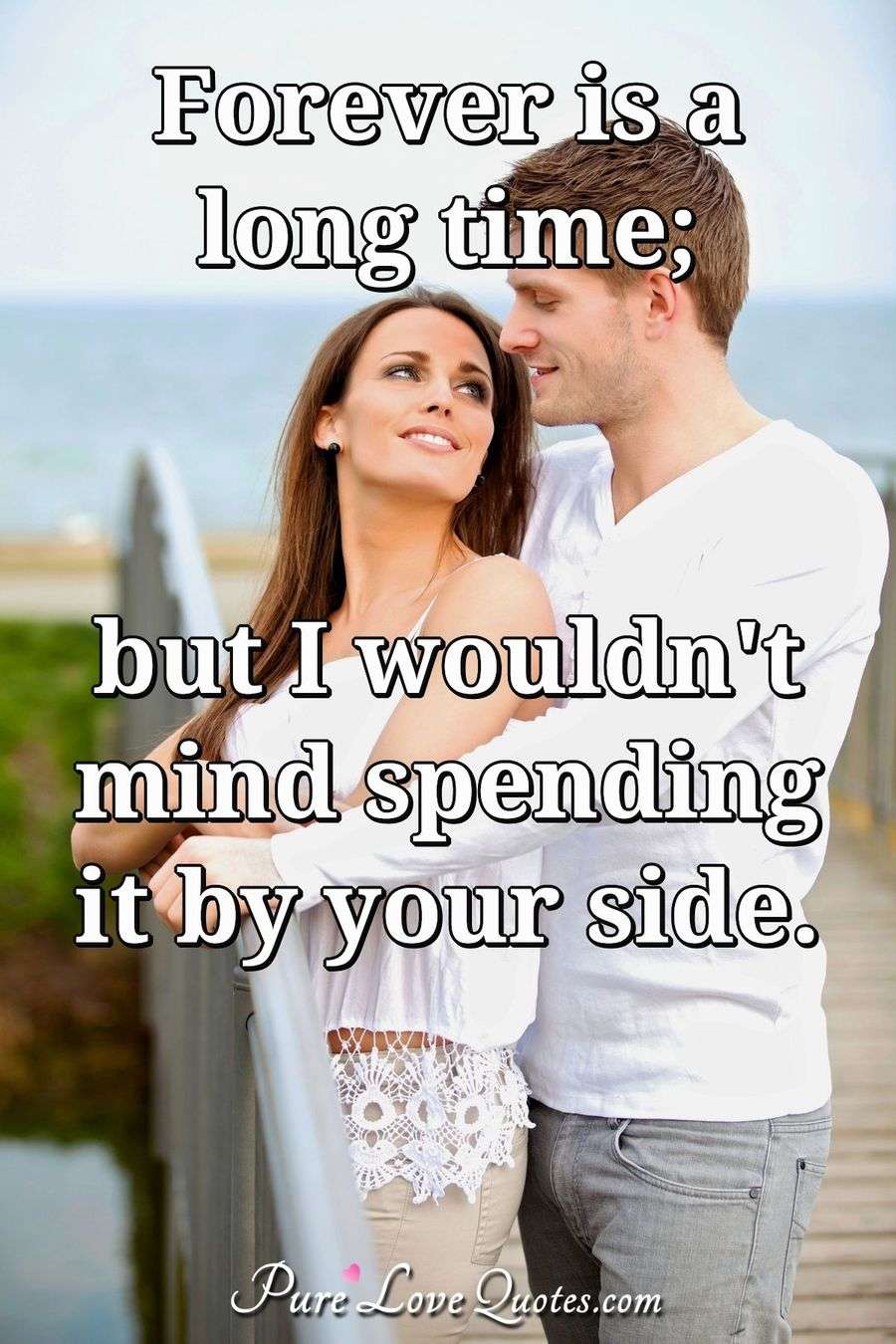 Forever is a long time; but I wouldn't mind spending it by your side ...