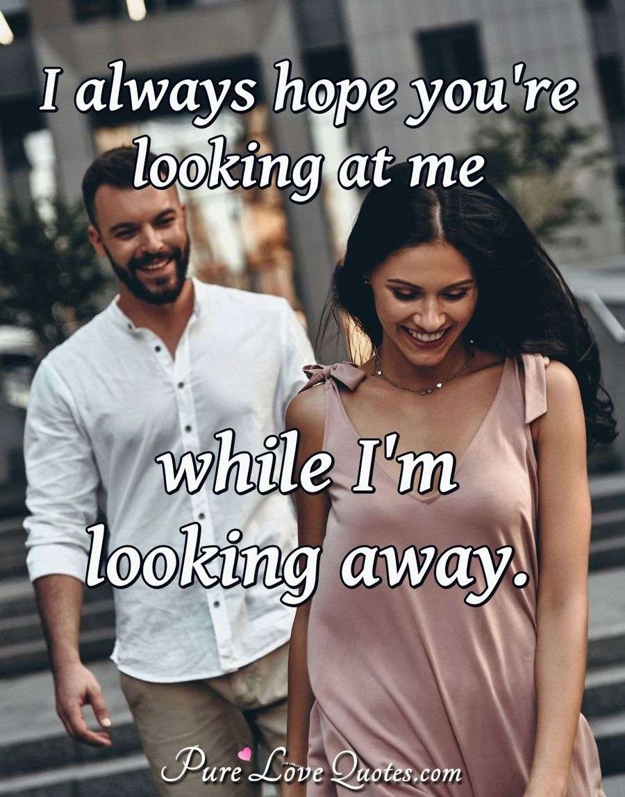 I always hope you're looking at me while I'm looking away. | PureLoveQuotes