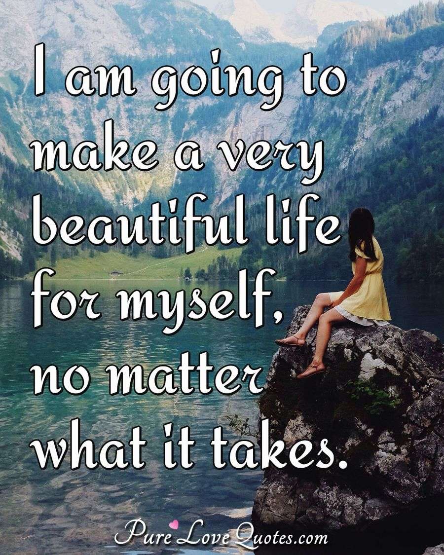 I am going to make a very beautiful life for myself no matter what it ...