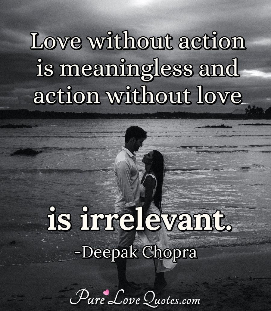 Love without action is meaningless and action without love is ...