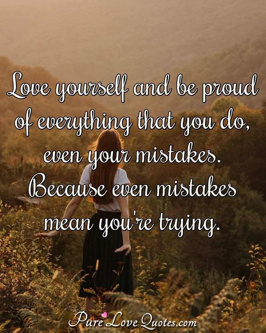 Love yourself and be proud of everything you do, even your mistakes ...
