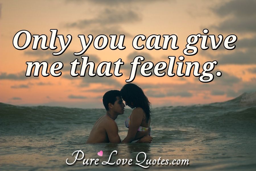 Only you can give me that feeling. | PureLoveQuotes Only you can give me that feeling. | PureLoveQuotes