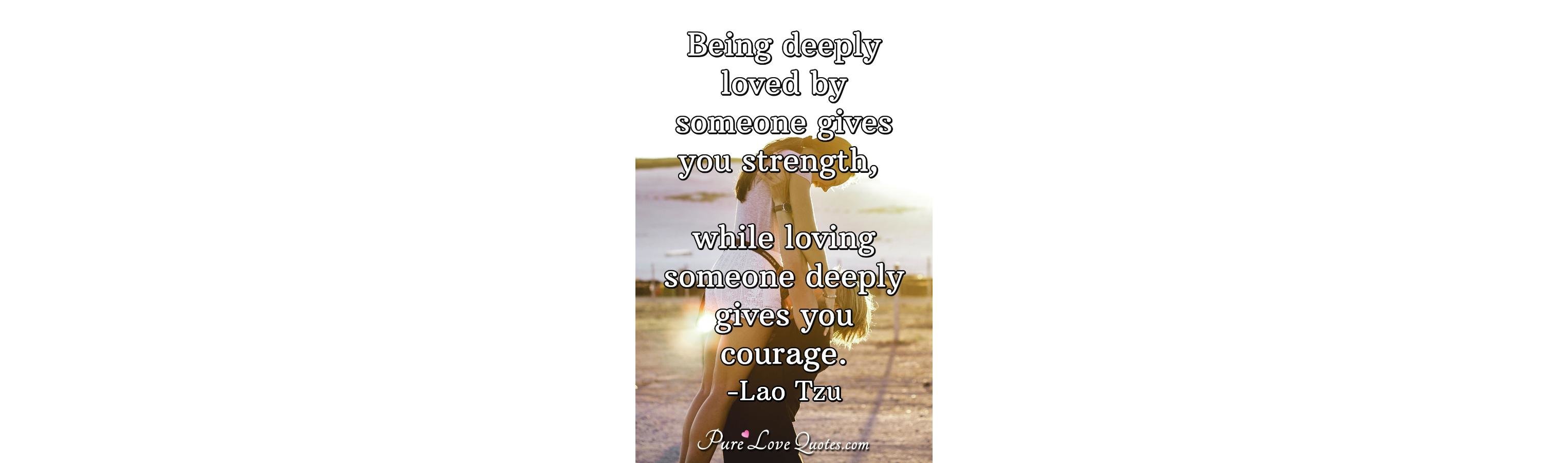 Being deeply loved by someone gives you strength, while loving someone ...