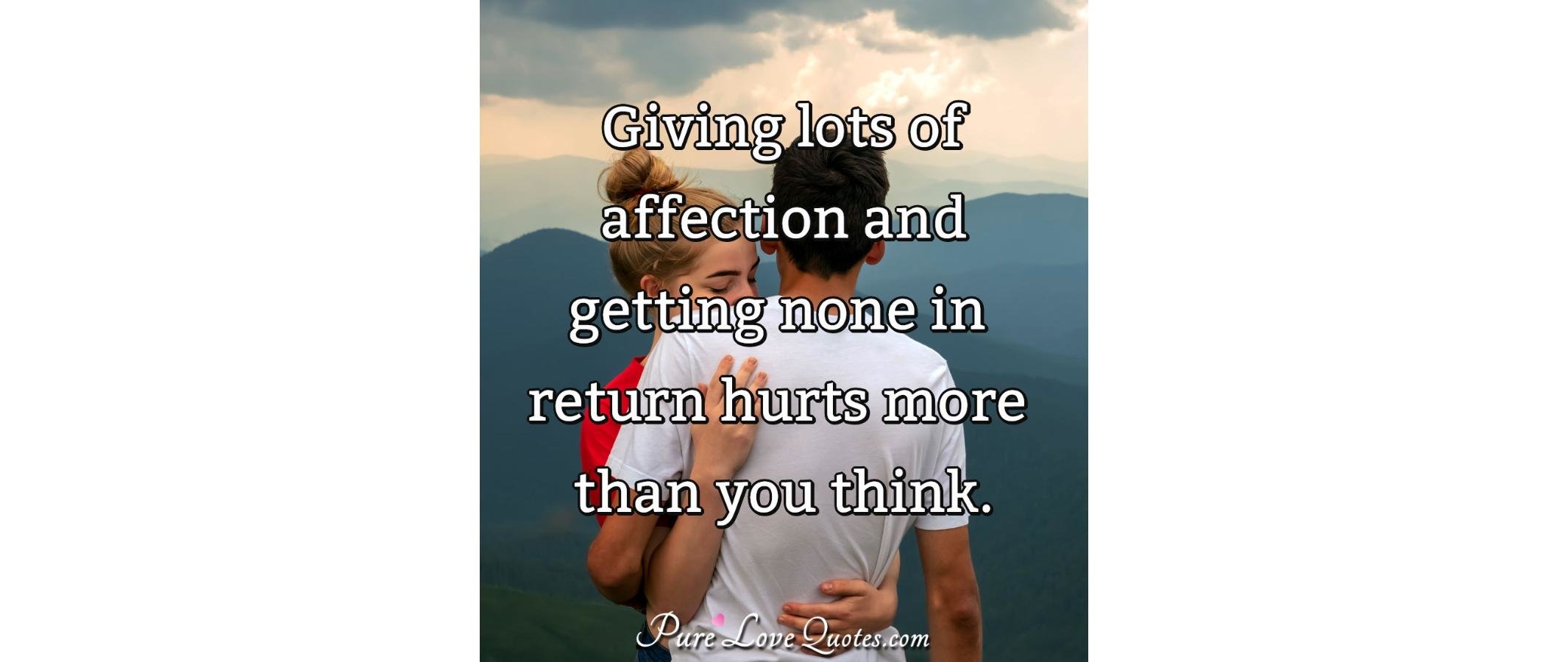 Giving lots of affection and getting none in return hurts more than you ...