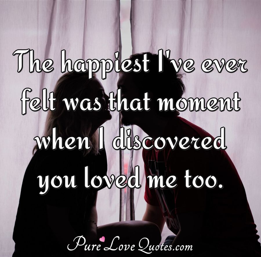 The Happiest Ive Ever Felt Was That Moment When I Discovered You Loved