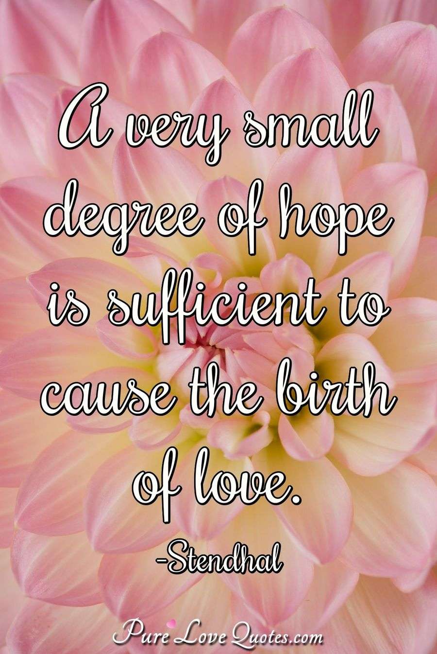 A very small degree of hope is sufficient to cause the birth of love ...