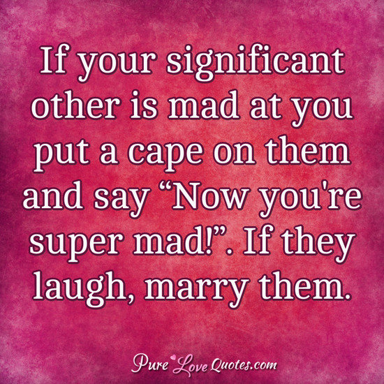 If your significant other is mad at you put a cape on them and say “Now ...