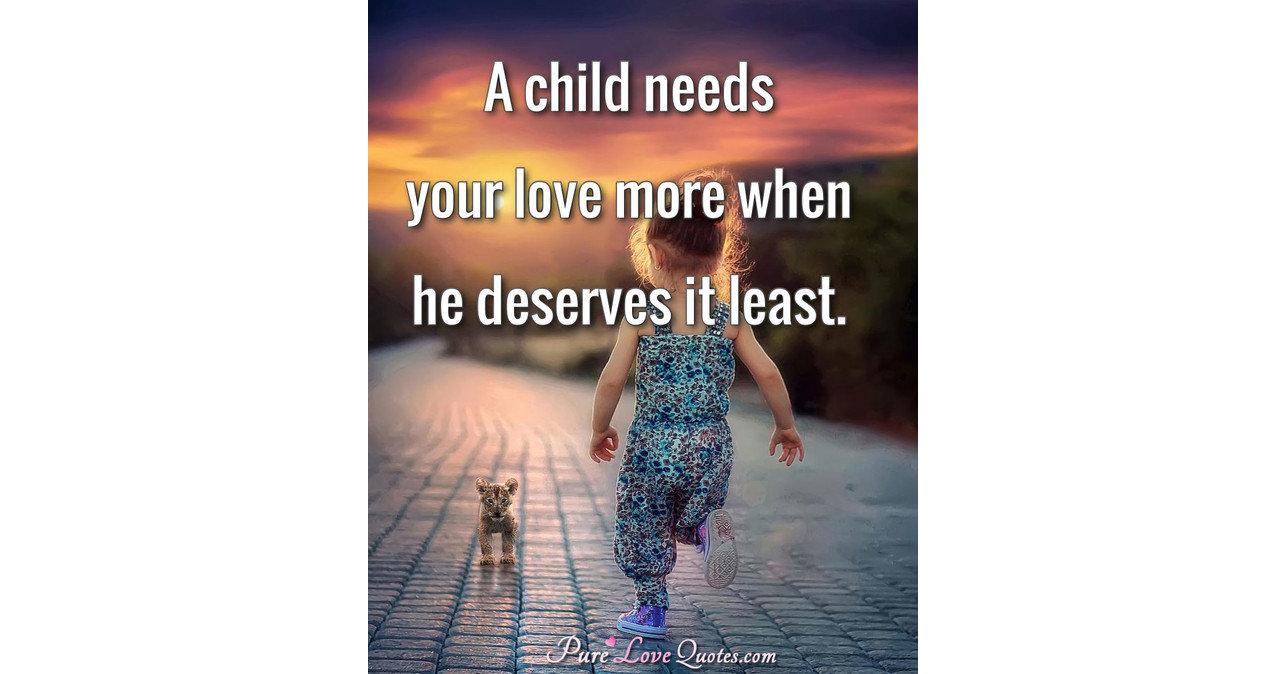 A child needs your love more when he deserves it least. | PureLoveQuotes