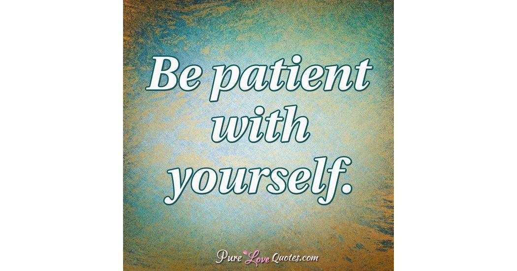 Be patient with yourself. | PureLoveQuotes