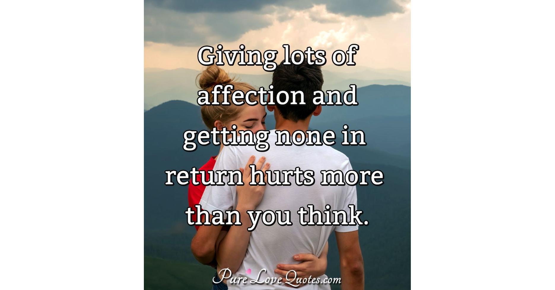 Giving lots of affection and getting none in return hurts more than you ...
