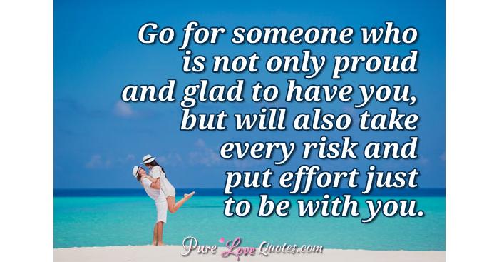 Go for someone who is not only proud and glad to have you, but will ...