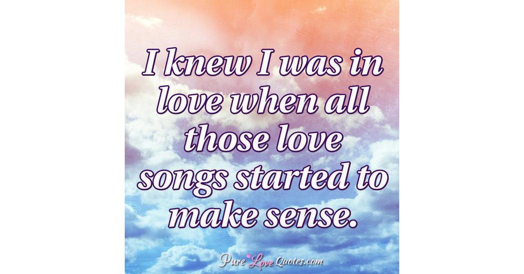 I Knew I Was In Love When All Those Love Songs Started To Make Sense