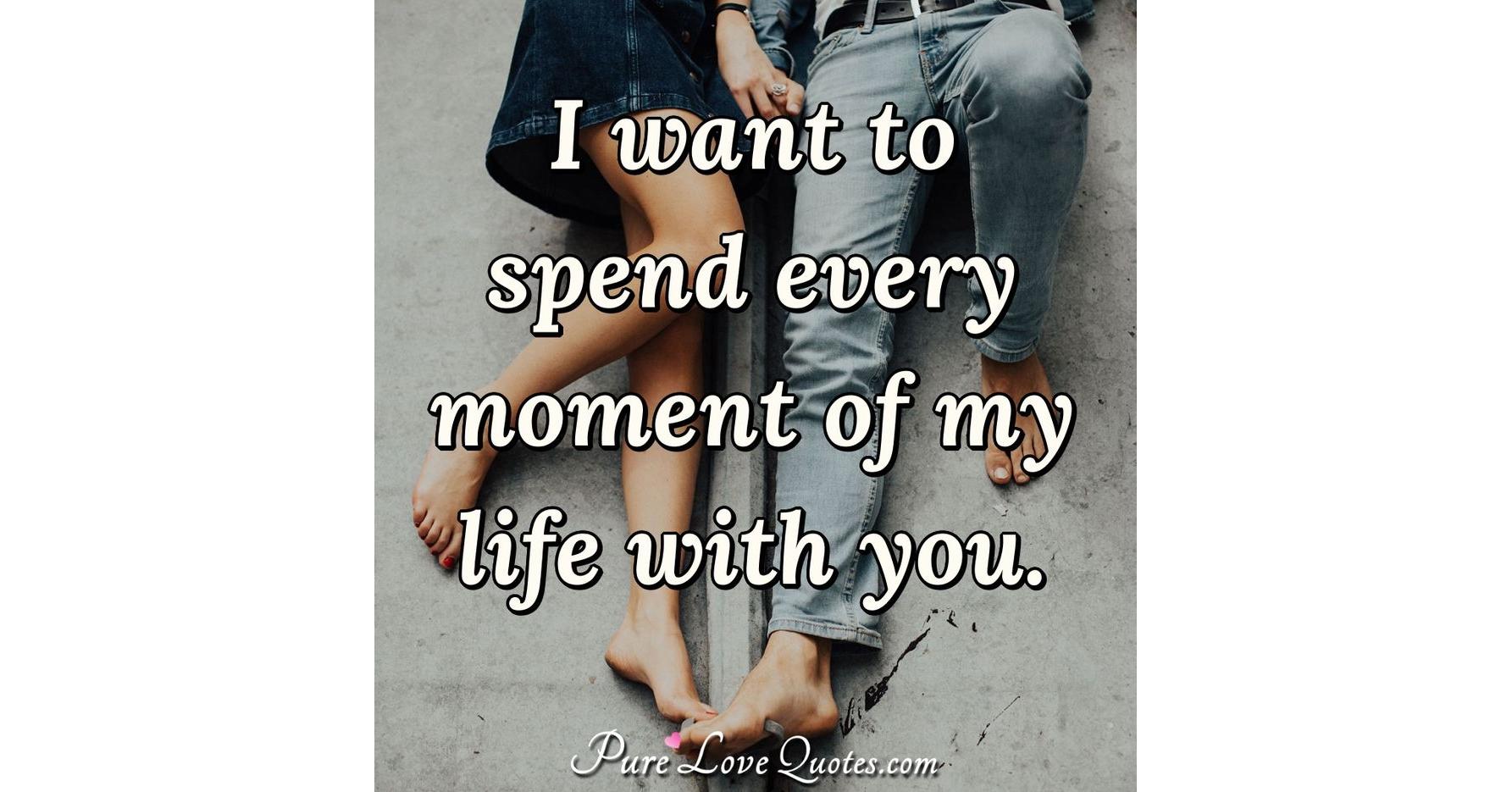 I want to spend every moment of my life with you. | PureLoveQuotes I want to spend every moment of my life with you. | PureLoveQuotes