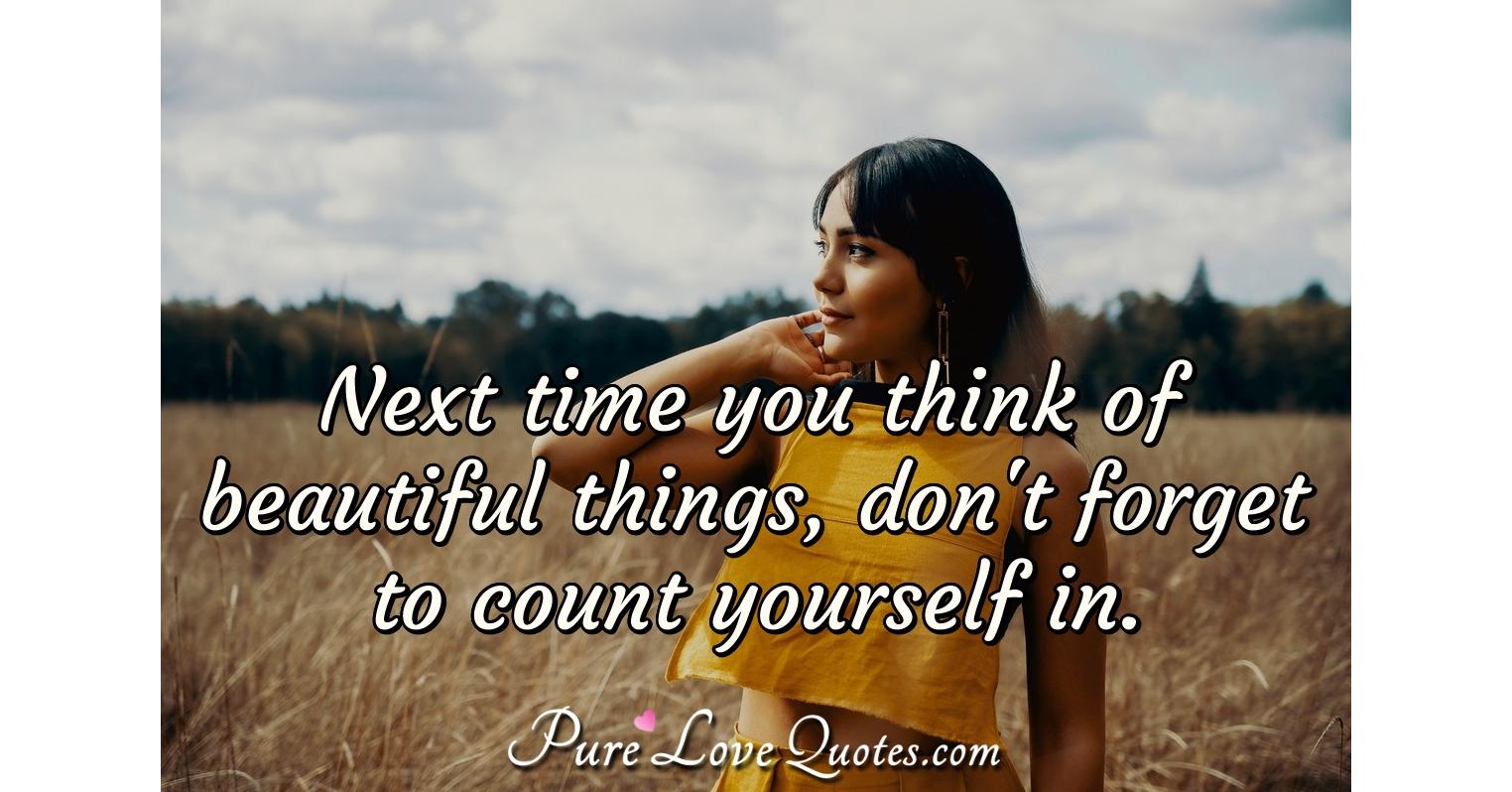 Next time you think of beautiful things, don't forget to count yourself ...