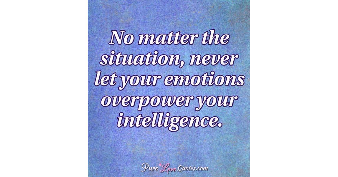 No matter the situation, never let your emotions overpower your ...