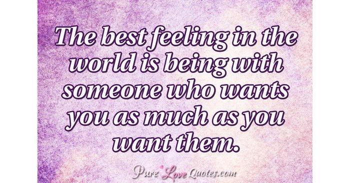 The best feeling in the world is being with someone who wants you as ...