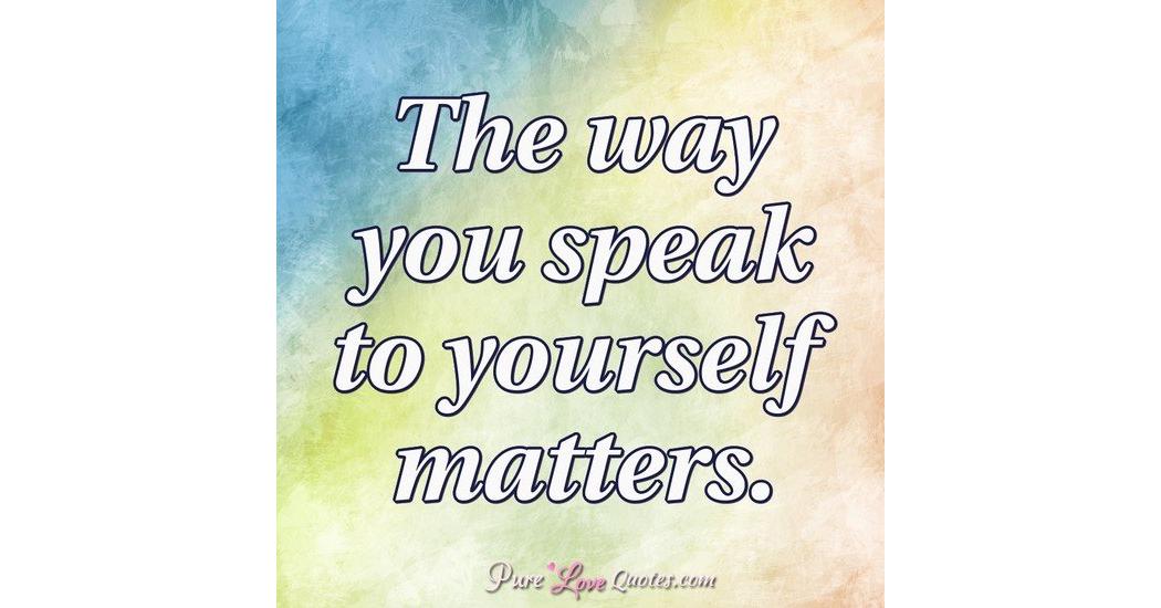 The way you speak to yourself matters. | PureLoveQuotes
