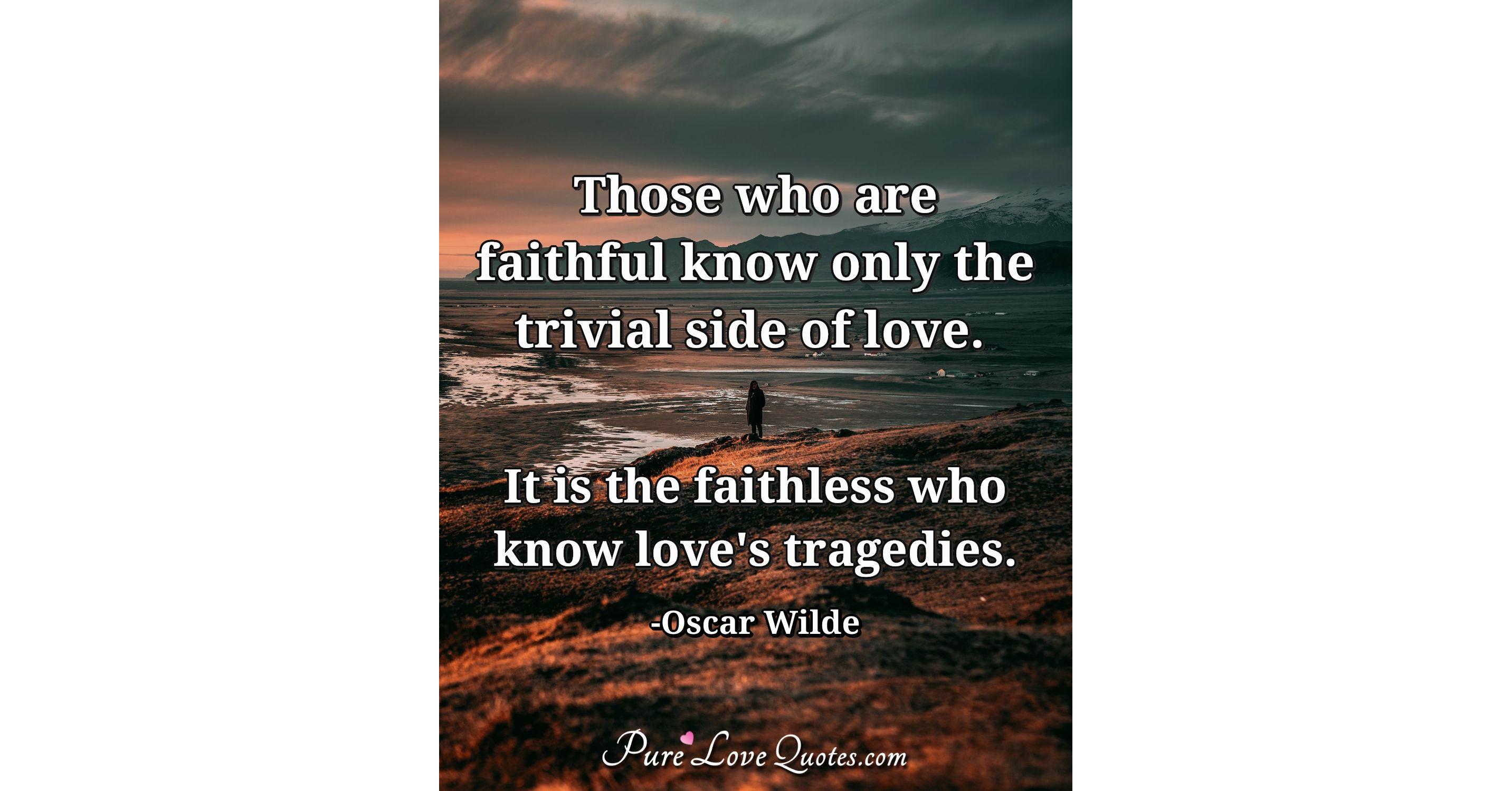 Those who are faithful know only the trivial side of love. It is the ...