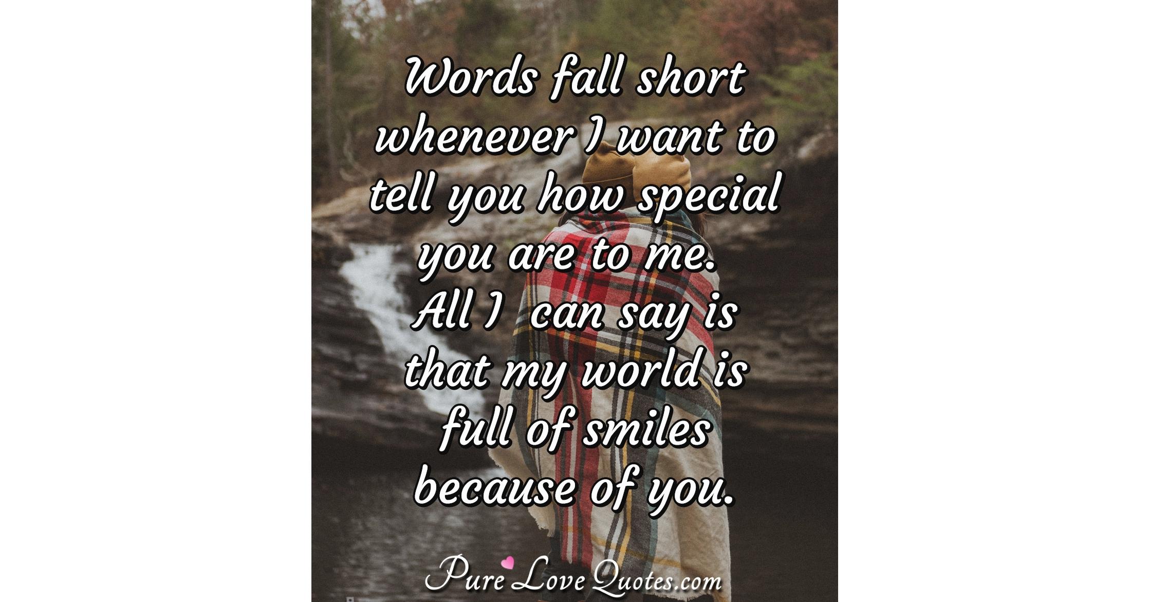 Words fall short whenever I want to tell you how special you are to me ...