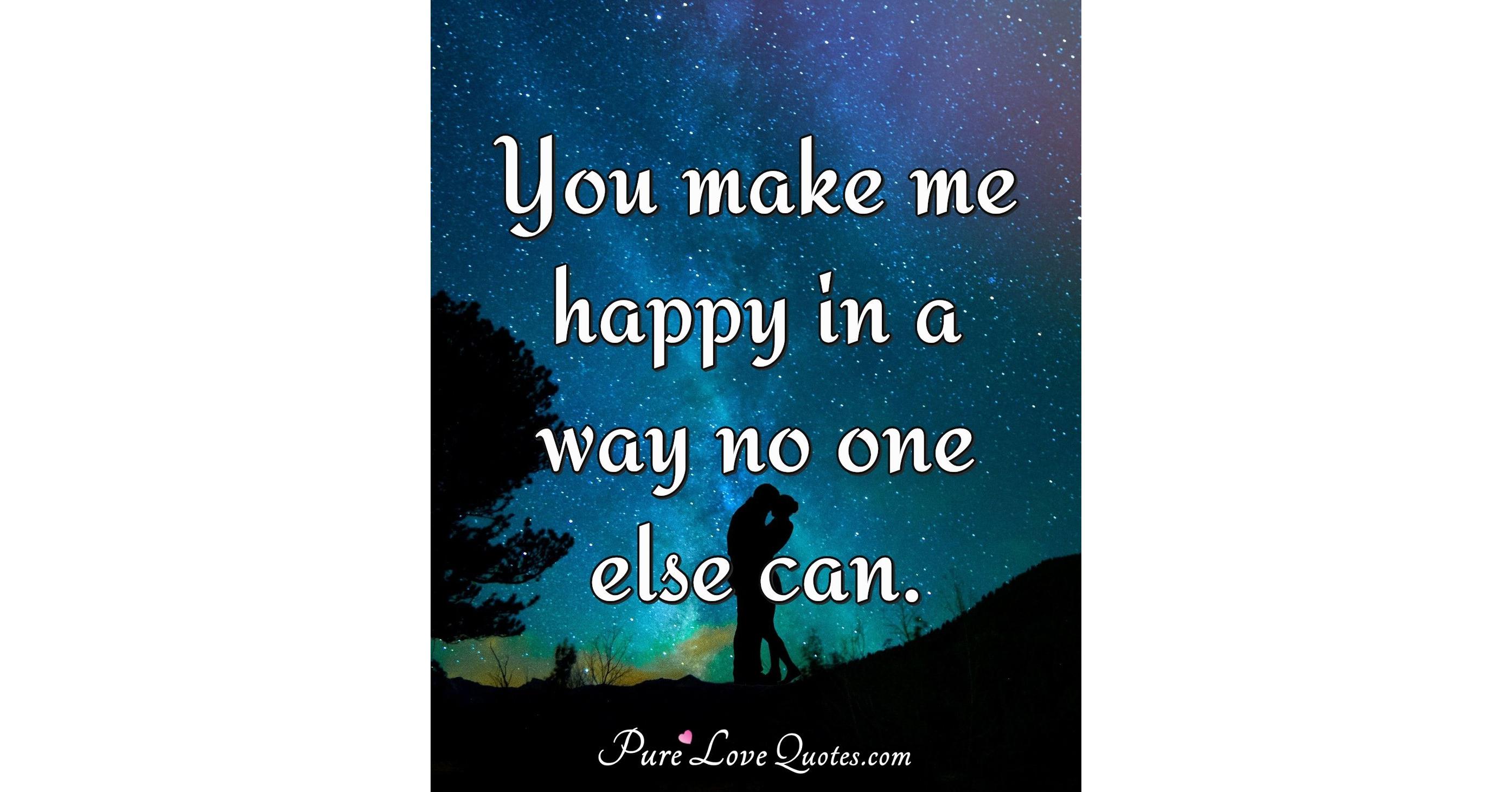 You make me happy in a way no one else can. | PureLoveQuotes