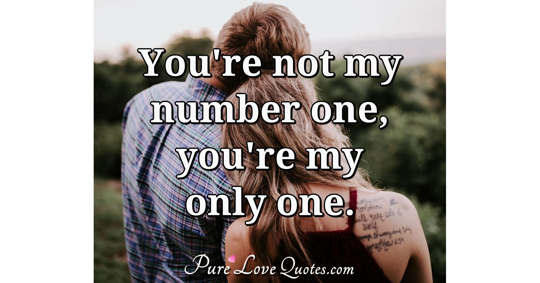 You're not my number one, you're my only one. | PureLoveQuotes