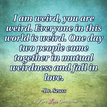 I can be annoying, weird, and sometimes overly emotional. But I'll ...