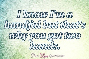 You may hold my hand for a while, but you hold my heart forever ...