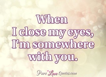 I believe that dreams come true because mine did when I met you. I will ...