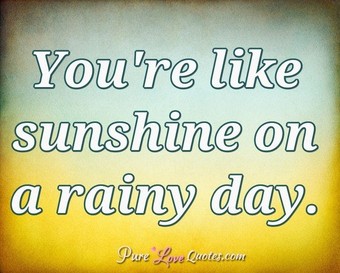 Thinking of you. A day without you is like a day without sunshine ...