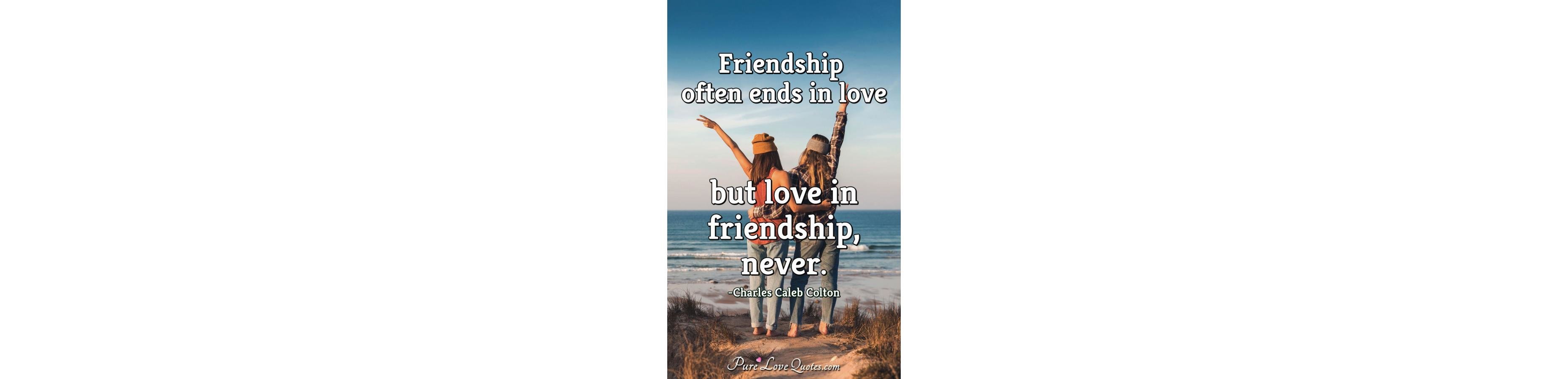 Friendship often ends in love but love in friendship, never ...