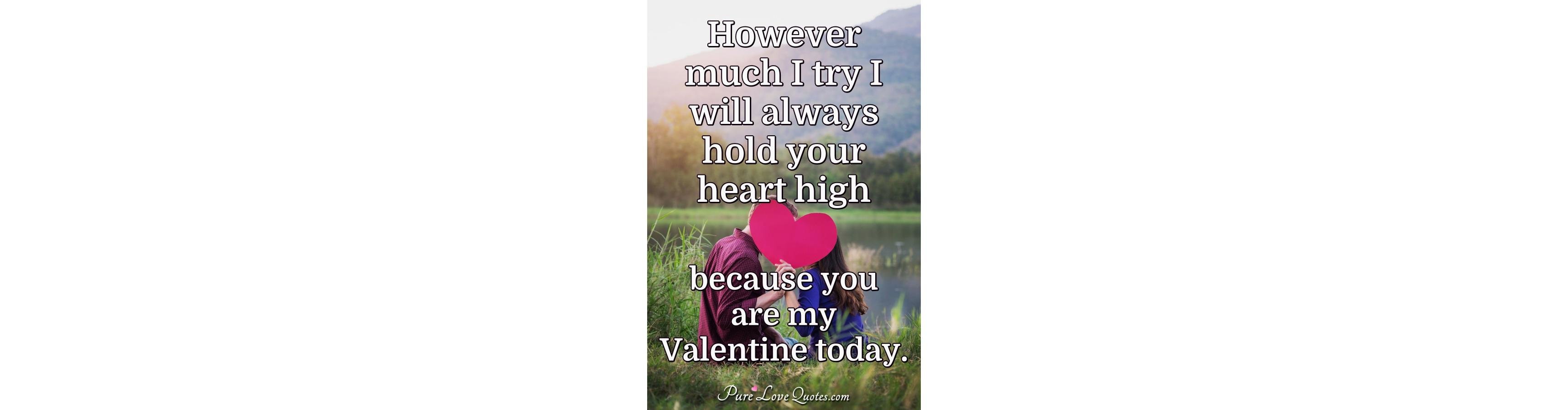However much I try I will always hold your heart high because you are ...