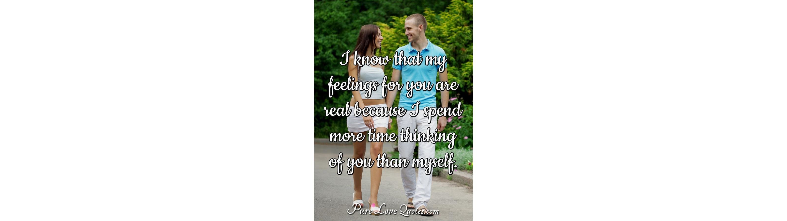 I know that my feelings for you are real because I spend more time ...