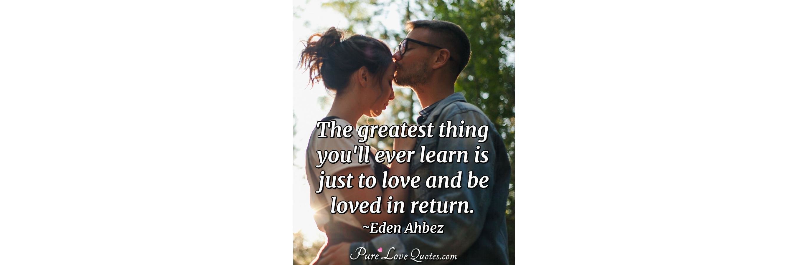 The greatest thing you'll ever learn is just to love and be loved in ...