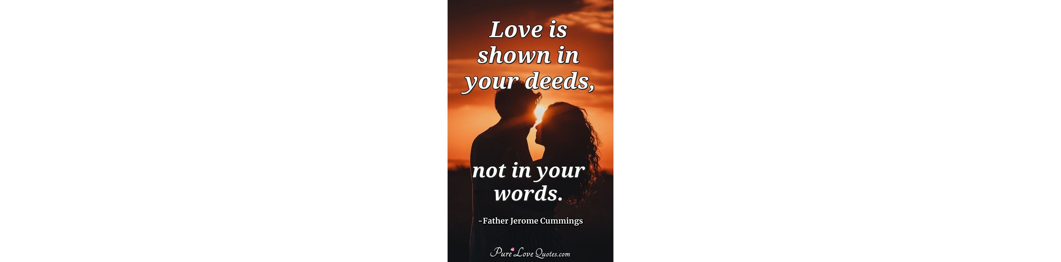 Love is shown in your deeds, not in your words. | PureLoveQuotes