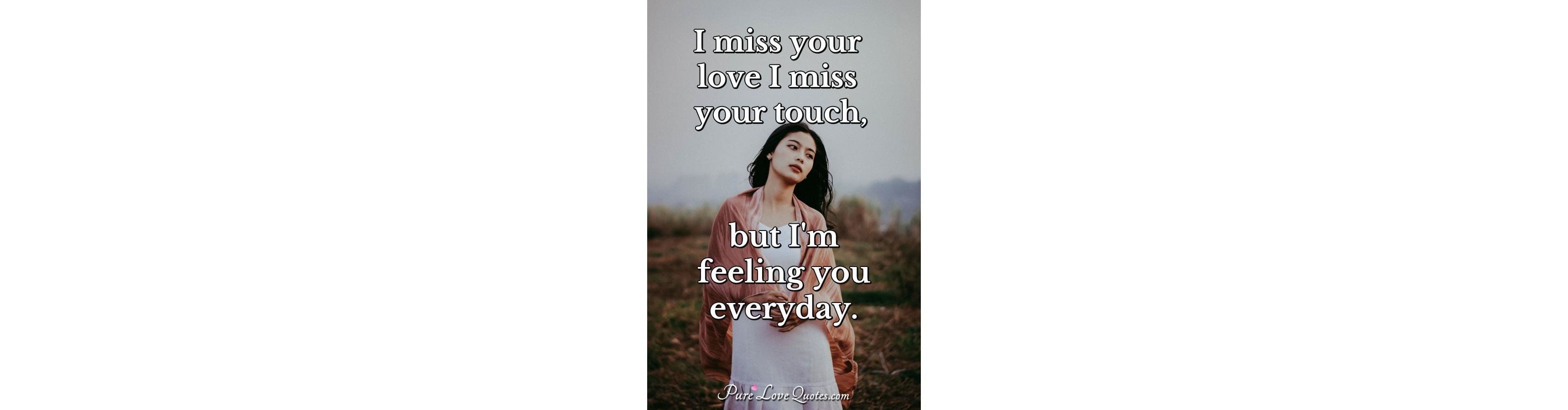I miss your love I miss your touch, but I'm feeling you everyday ...