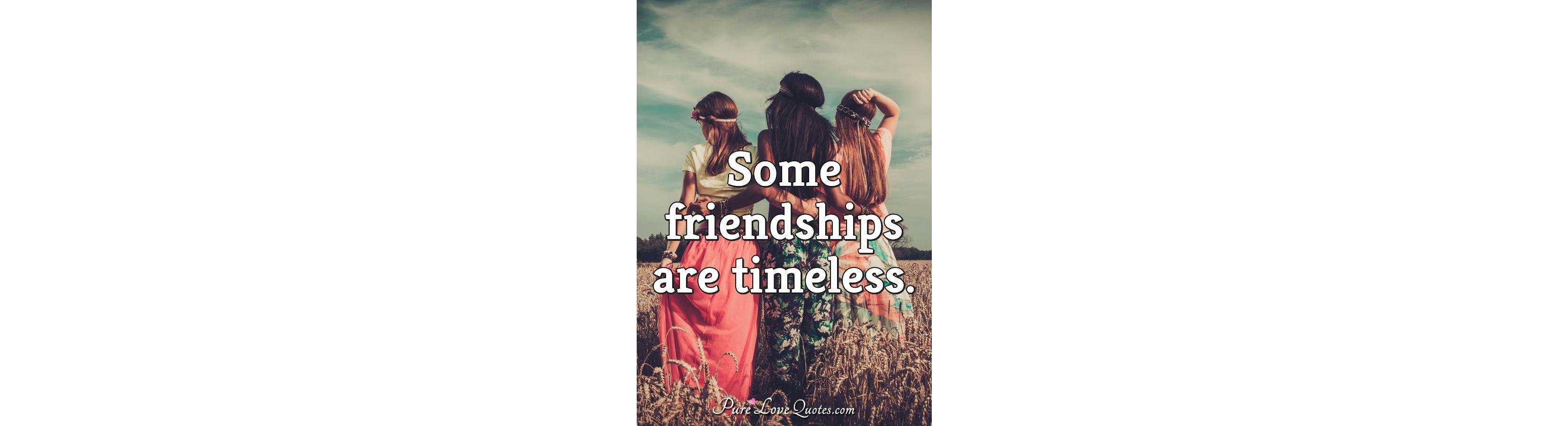 Some friendships are timeless. | PureLoveQuotes