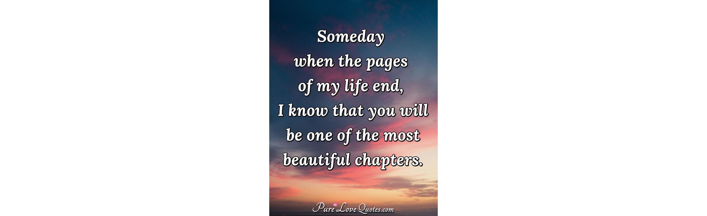 Someday When The Pages Of My Life End I Know That You Will Be One Of