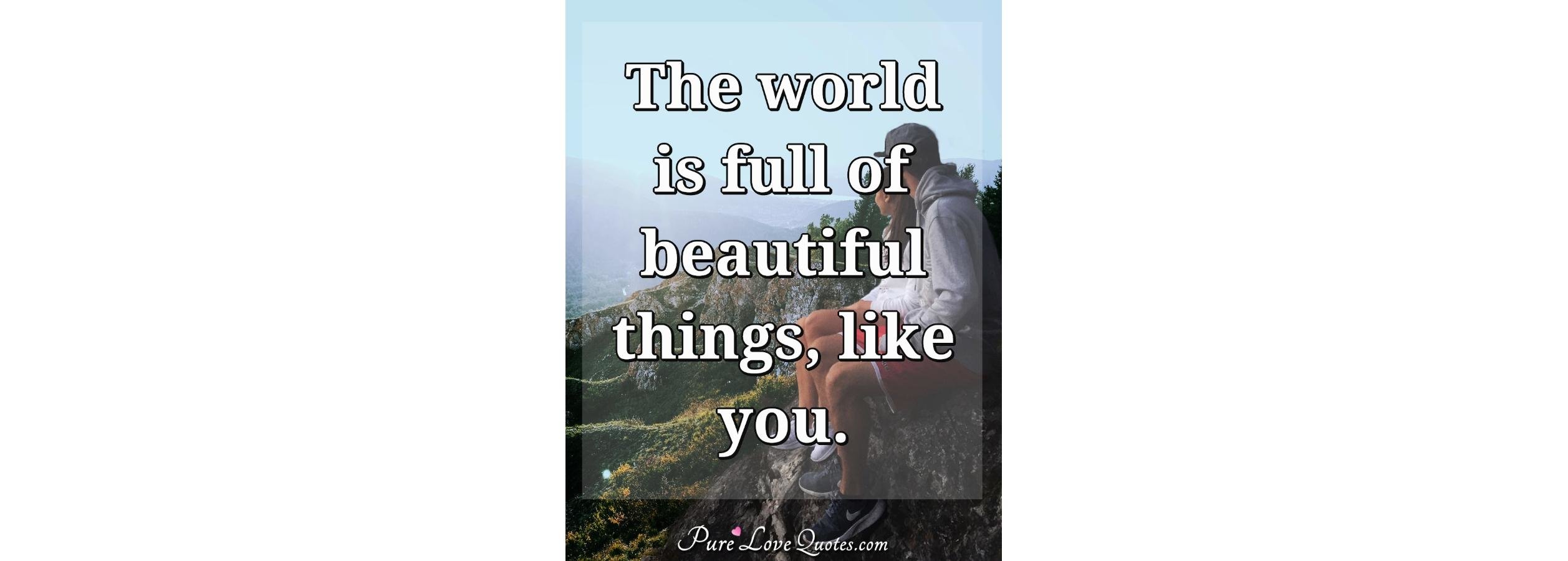 The world is full of beautiful things, like you. | PureLoveQuotes
