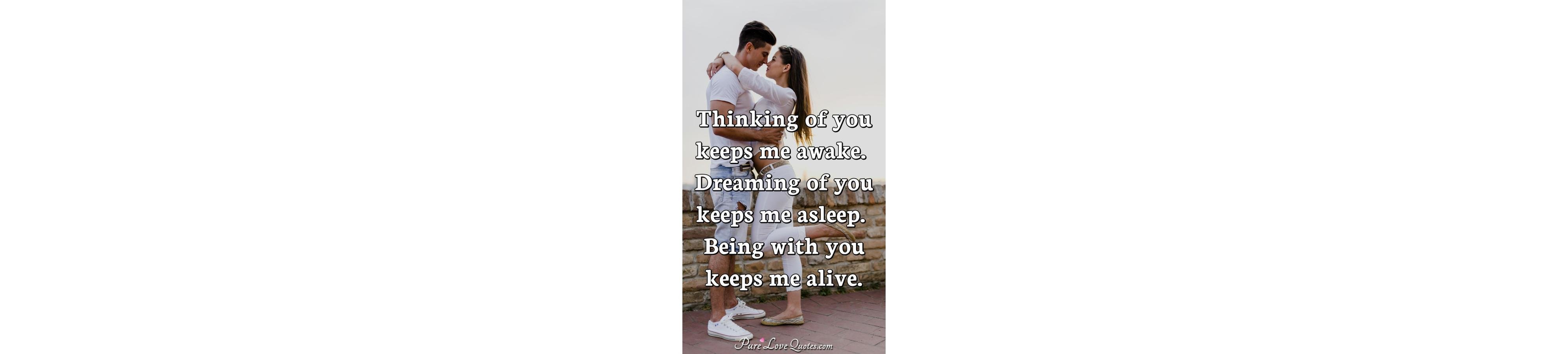 Thinking of you keeps me awake. Dreaming of you keeps me asleep. Being ...