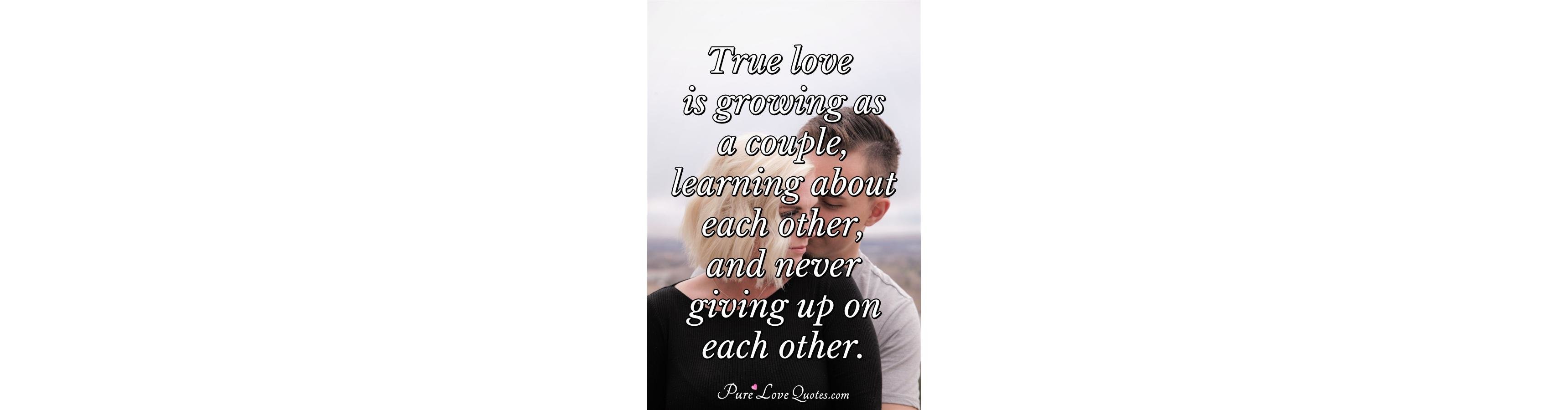 True love is growing as a couple, learning about each other, and never ...