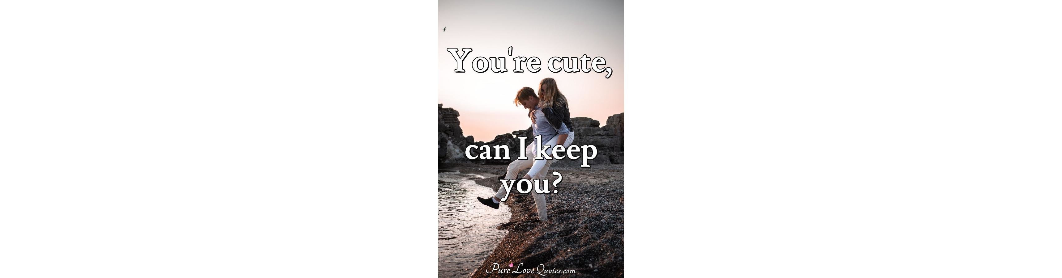 You're cute, can I keep you? | PureLoveQuotes