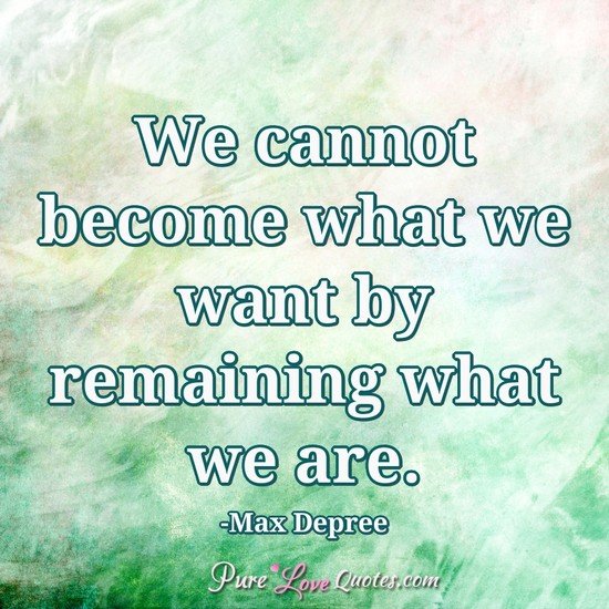 We cannot become what we want by remaining what we are. | PureLoveQuotes